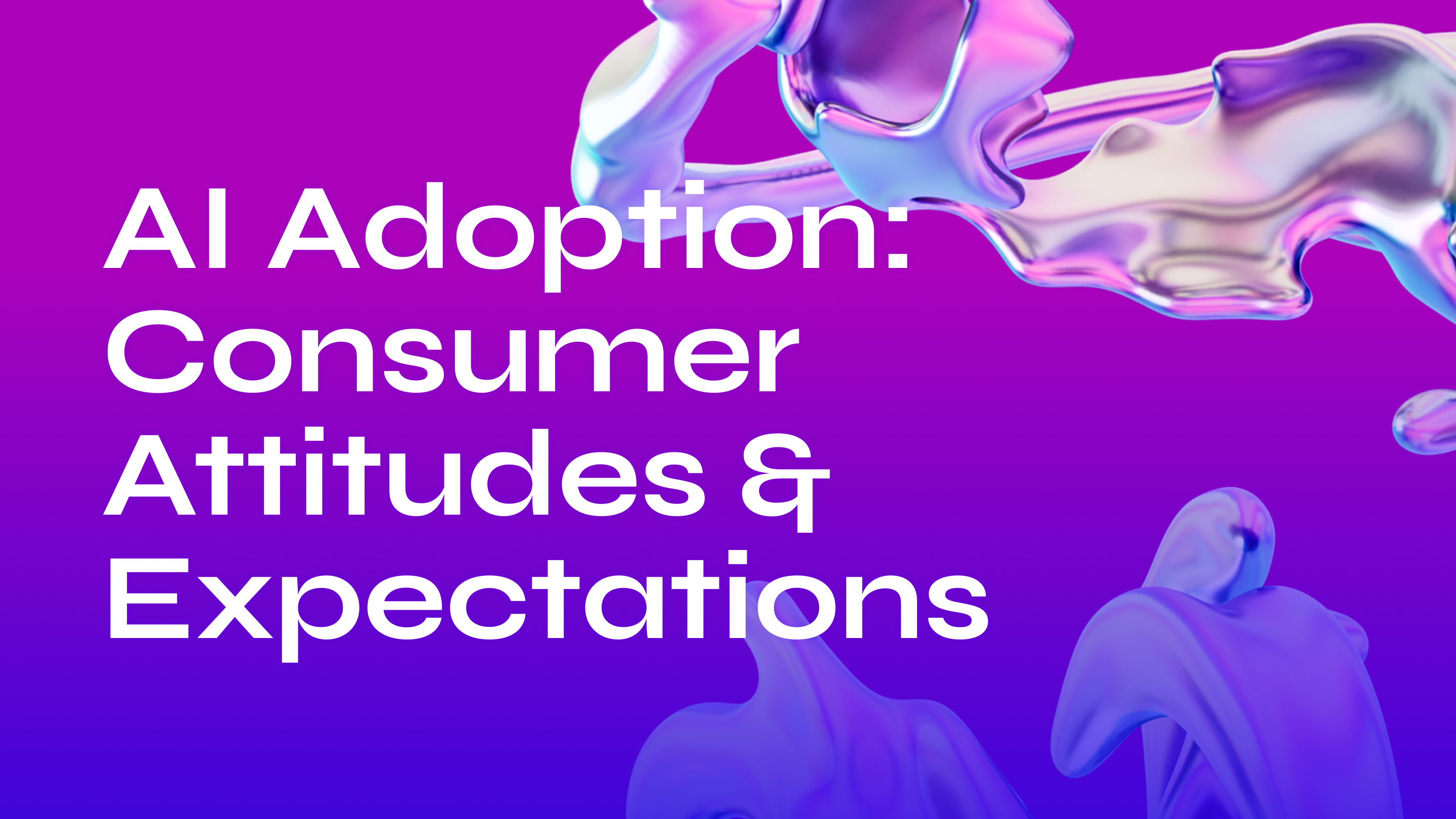 AI Adoption: Consumer Attitudes & Expectations | Research Report AI Adoption: Consumer Attitudes & Expectations | Research Report